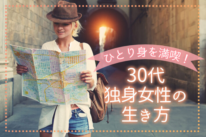 30代独身女性の生き方!ポジティブが鍵!ひとり身を満喫する方法5つ 恋愛up!